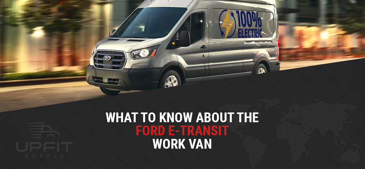 What to Know About the Ford E-Transit Work Van | Upfit Supply